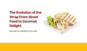 The Evolution of the Wrap | From Street Food to Gourmet